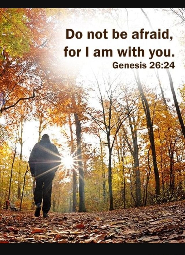 Do not be afraid, for I am with you. Genesis 26 :24 - iFunny