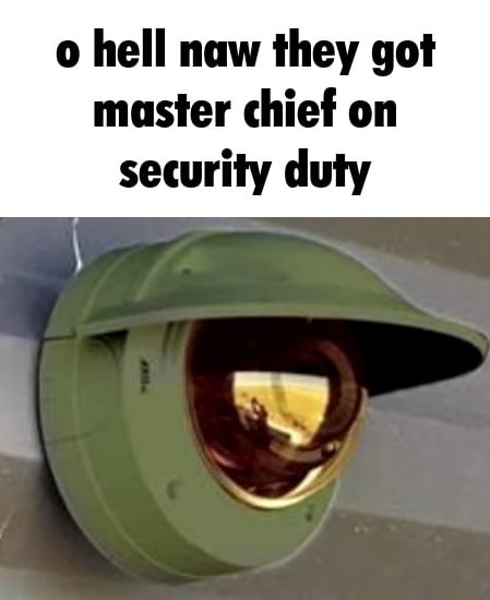 Hell naw they got master chief on security duty - iFunny