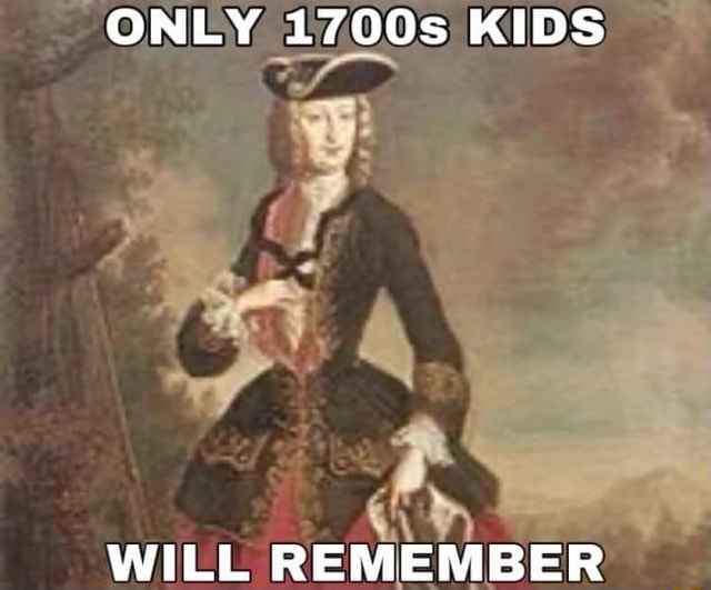 ONLY 1700s KIDS WILL REMEMBER - iFunny