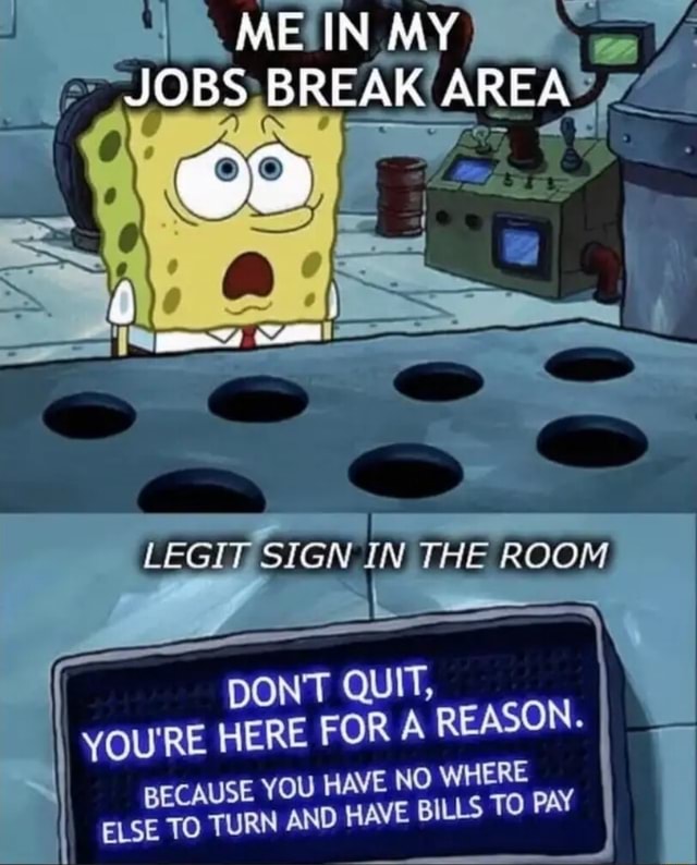 JOBS BREAK AREA DONT QUIT, YOU'RE HERE FOR A REASON. BECAUSE YOU HAVE ...