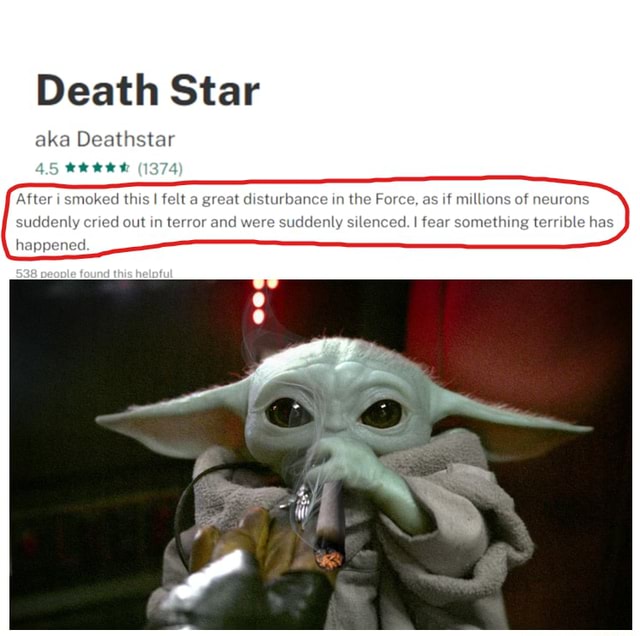 Death Star aka Deathstar 45 4) happened After i smoked this I felt a ...