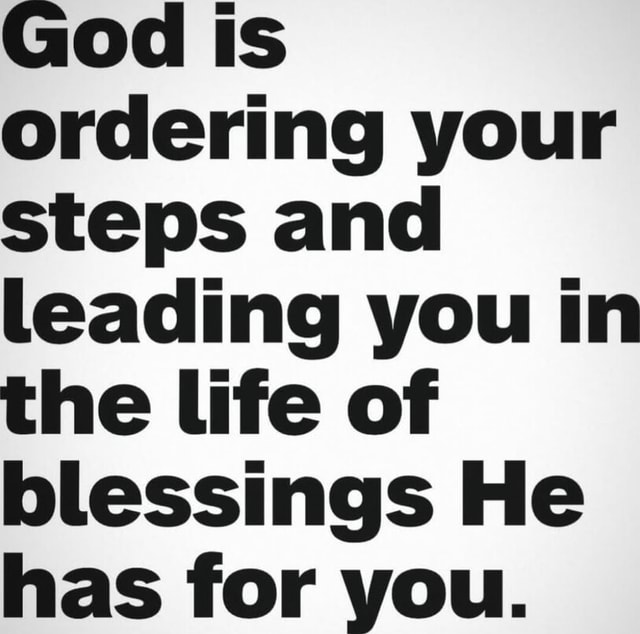 God is ordering your steps and leading you in the life of blessings He ...