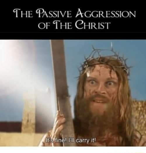 THE PASSIVE AGGRESSION OF THE CHRIST it! carry itl - iFunny