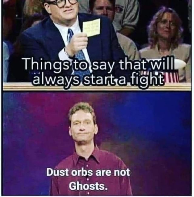 Thi that will> Dust orbs are not Ghosts. - iFunny