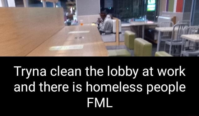 Tryna clean the lobby at work and there is homeless people FML - iFunny
