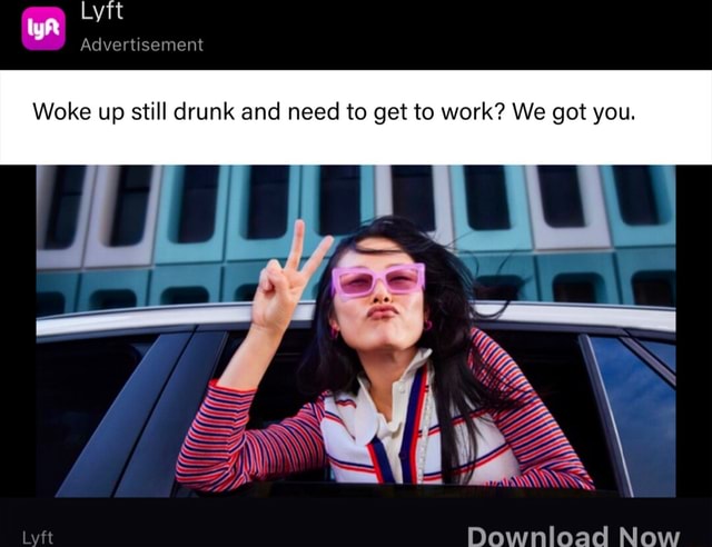 Lyft Advertisement Woke up still drunk and need to get to work? We got ...