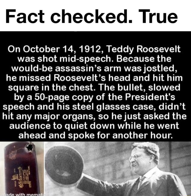 Fact checked. True On October 14, 1912, Teddy Roosevelt was shot mid ...
