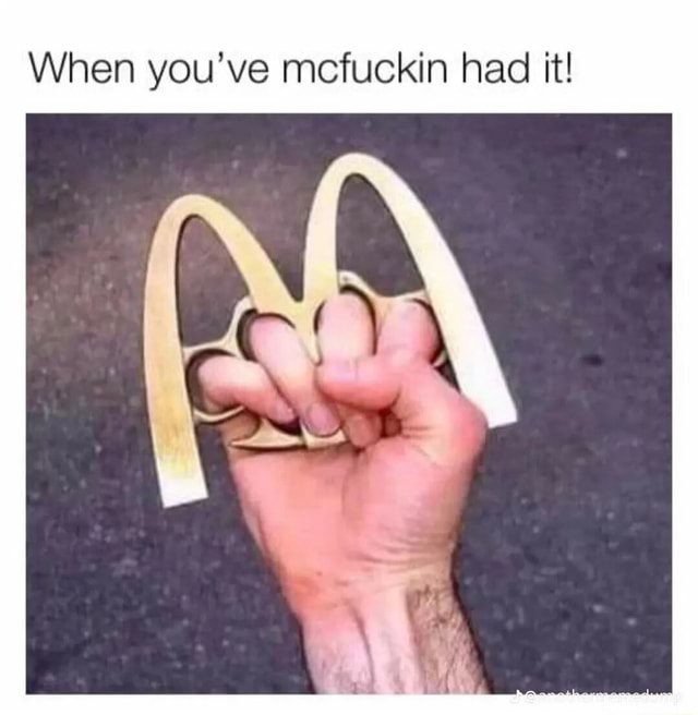 When Youve Mcfuckin Had It I Ifunny 0467