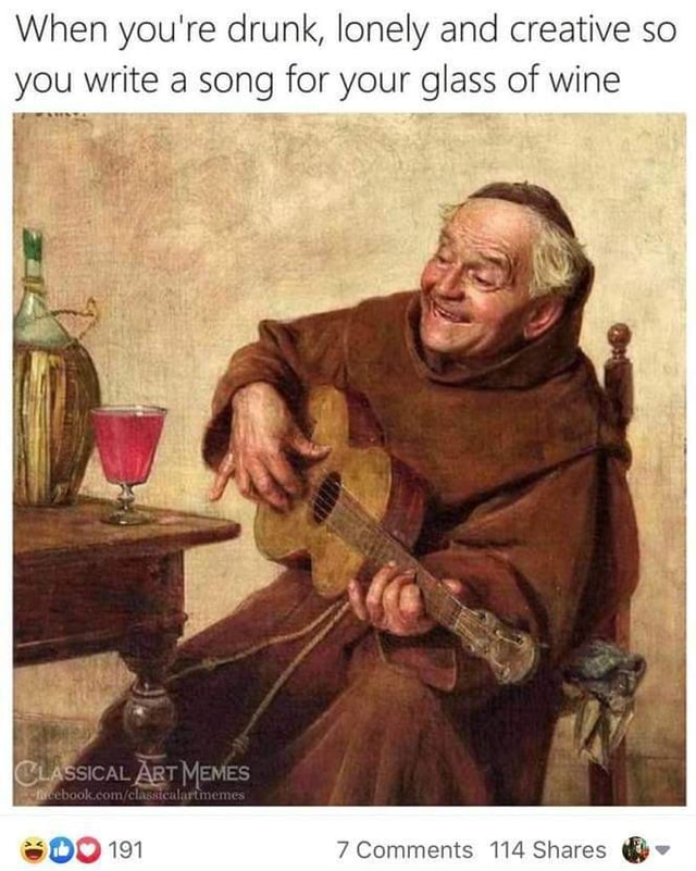 When you're drunk, lonely and creative so you write song for your glass ...
