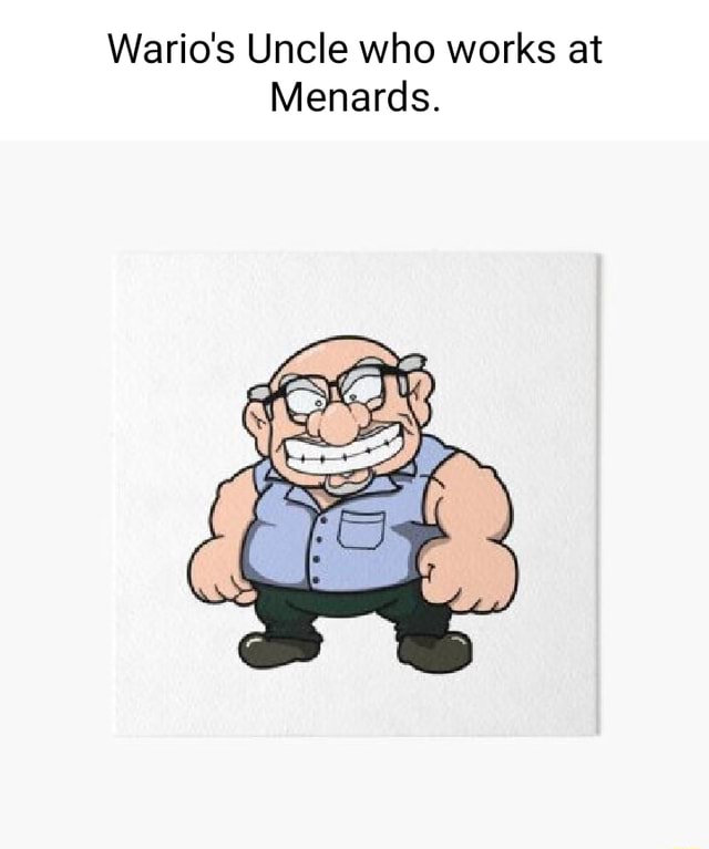 Wario's Uncle who works at Menards. - iFunny