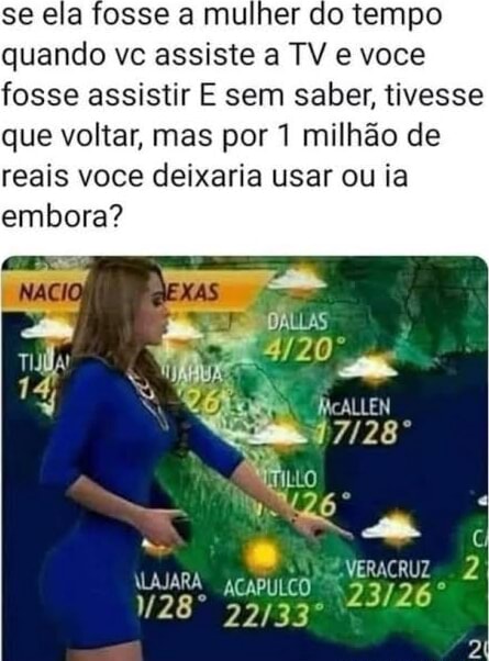Se ela fosse a mulher do tempo quando vc assiste a TV e voce fosse ...