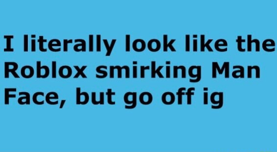 I literally look like the Roblox smirking Man Face, but go off ig - iFunny