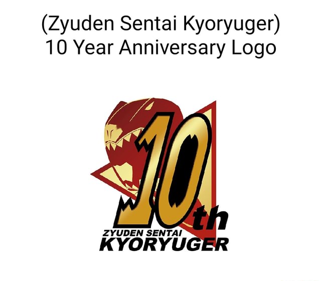 (Zyuden Sentai Kyoryuger) 10 Year Anniversary Logo - iFunny