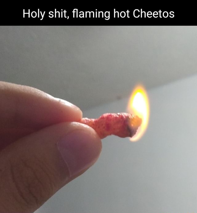 Holy shit, flaming hot Cheetos - iFunny