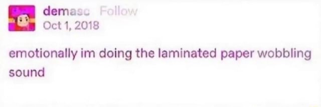 Fe Oct 1, 2018 emotionally im doing the laminated paper wobbling sound ...