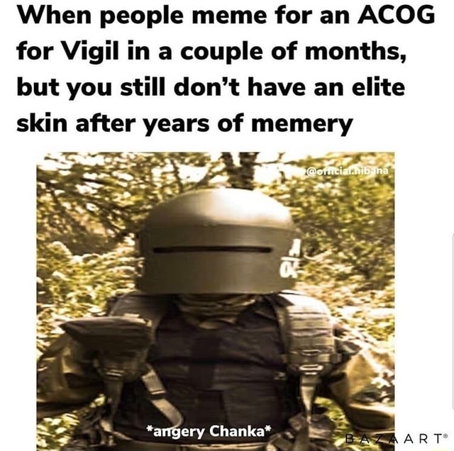 When people meme for an ACOG for Vigil in a couple of months, but you ...