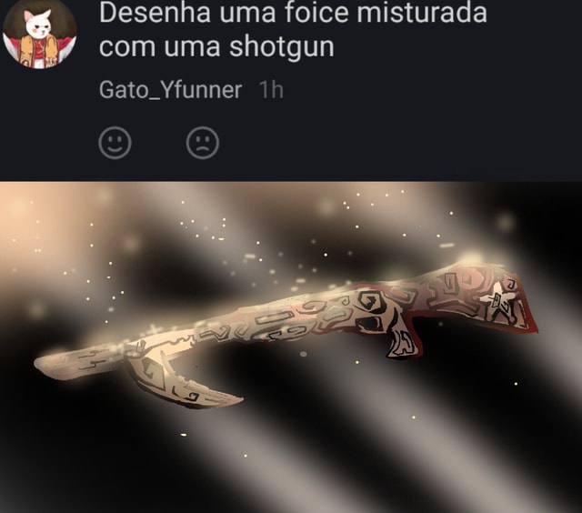 Desenha uma foice misturada com uma shotgun Gato. Yfunner - iFunny Brazil