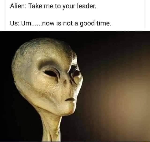 Alien. Take me to your leader Us: Um now is not a good time - iFunny