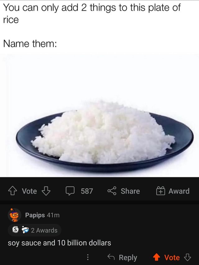 You can only add 2 things to this plate of rice Name them: vote 587 ...