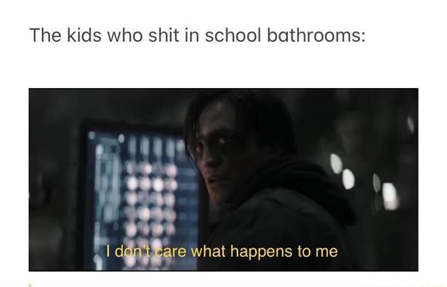The kids who shit in school bathrooms: Bare what happens to me - iFunny