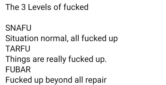 The 3 Levels of fucked SNAFU Situation normal, all fucked up TARFU ...