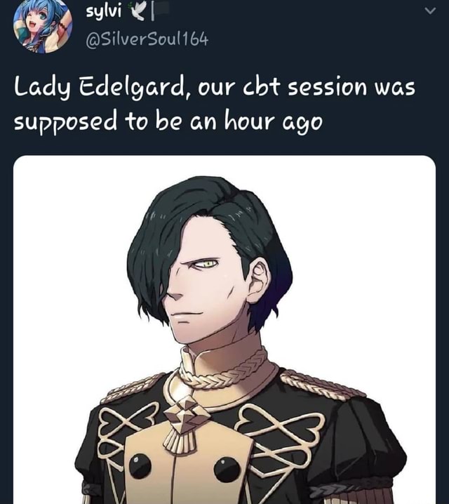 Lady Edelgard, our cbf session was supposed ªto be an hour ago - iFunny