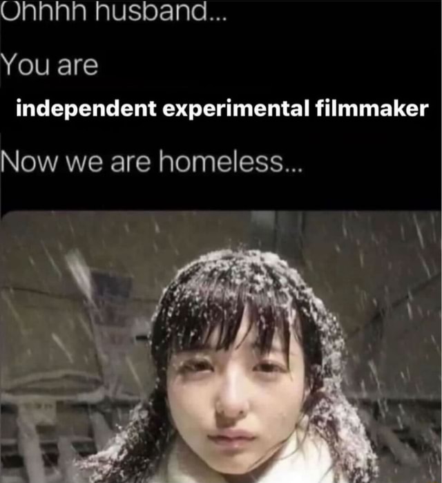 Onnnn husband... You are independent experimental filmmaker Now we are ...