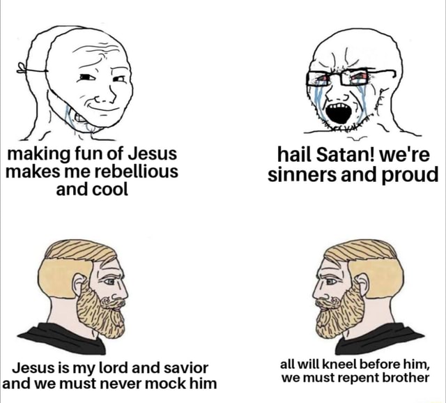 Making fun of Jesus hail Satan! we're makes me rebellious sinners and ...