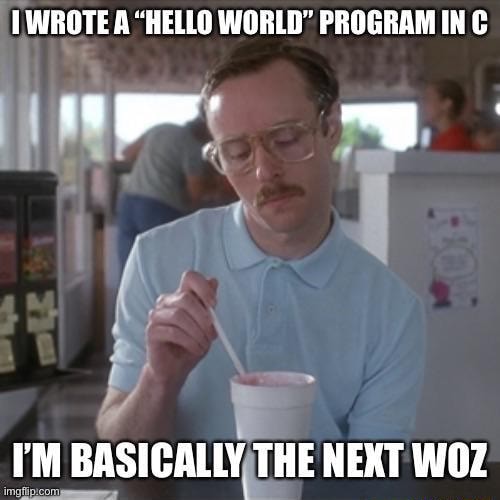 WROTE A "HELLO WORLD" PROGRAM IN C I'M BASICALLY, THE NEXT WOZ - iFunny