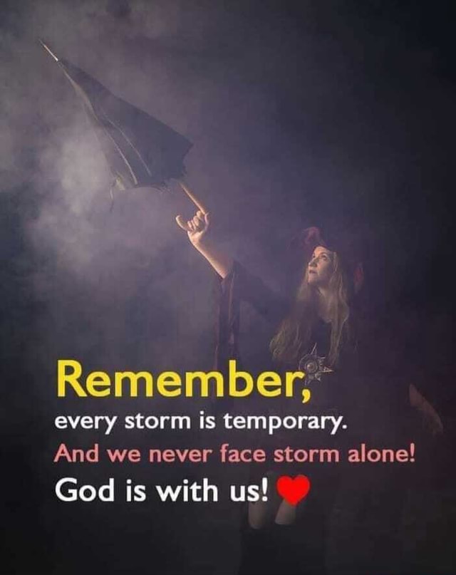 Remember; every storm is temporary. And we never face storm alone! God ...