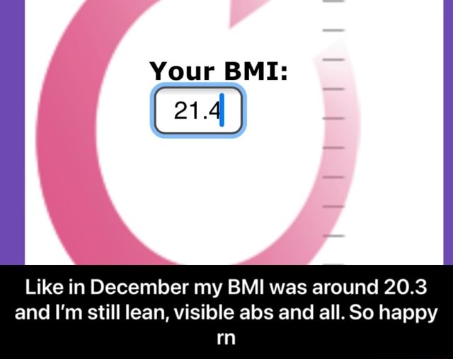 Your BMI: Like in December my BMI was around 20.3 and I'm still lean ...