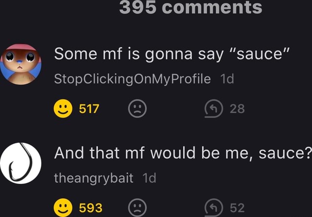 395 comments Some mf is gonna say "sauce" 28 ry StopClickingOnMyProfile And that mf would be me ...