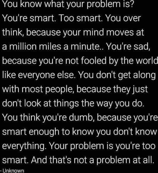 You know what your problem Is? You're smart. Too smart. You over think ...