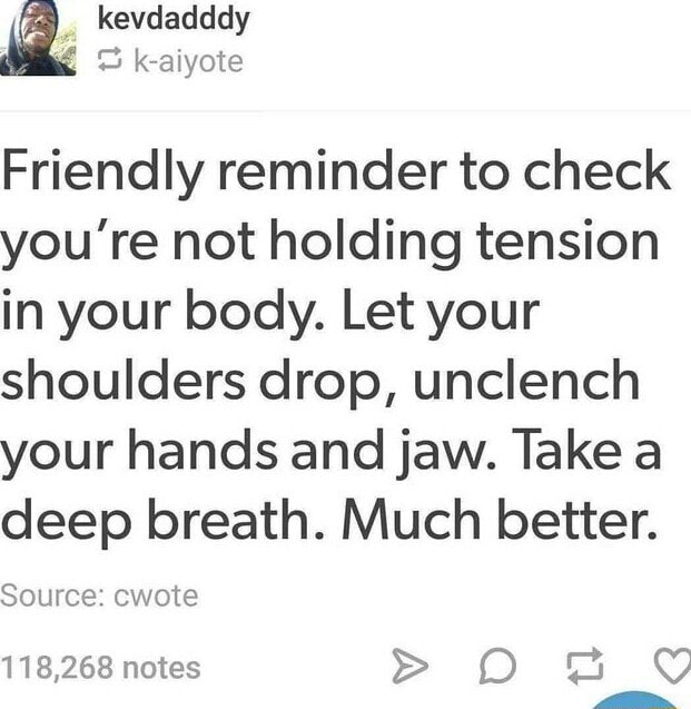 Friendly reminder to check you're not holding tension in your body. Let ...