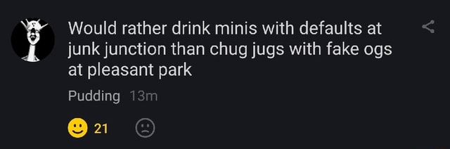 Would rather drink minis with defaults at junk junction than chug jugs ...