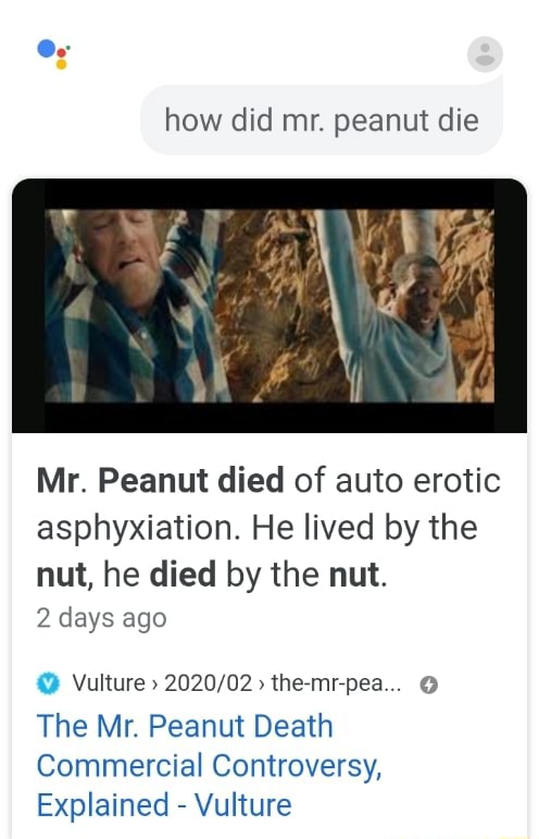 Mr. Peanut died of auto erotic asphyxiation. He lived by the nut, he ...