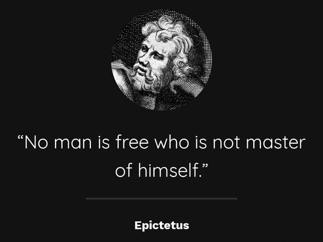 "No man is free who is not master of himself." Epictetus - iFunny