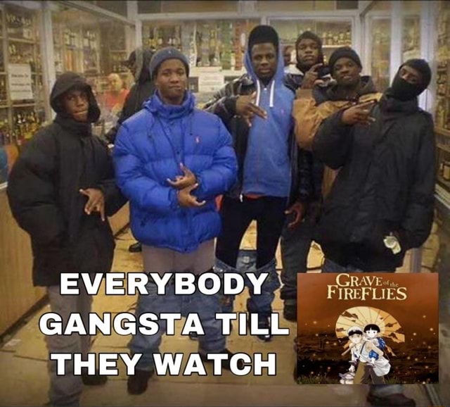 EVERYBODY GANGSTA TILL THEY WATCH - iFunny