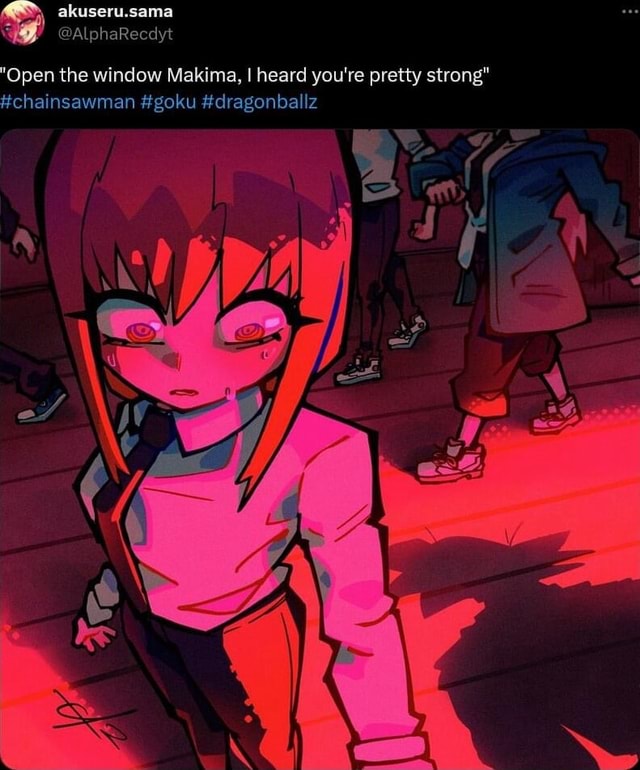 "Open the window Makima, I heard you're pretty strong" akuseru.sama ...