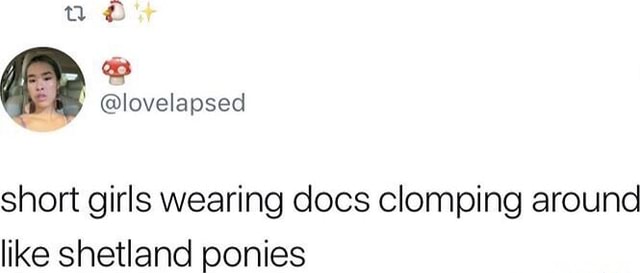 Short girls wearing docs clomping around like shetland ponies - iFunny