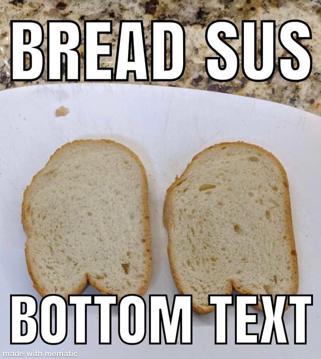BREAD SUS BOTTOM TEXT ade with mematic - iFunny