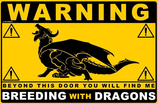 WARNING BEYOND THIS DOOR YOU WILL FIND ME BREEDING witH DRAGONS - iFunny