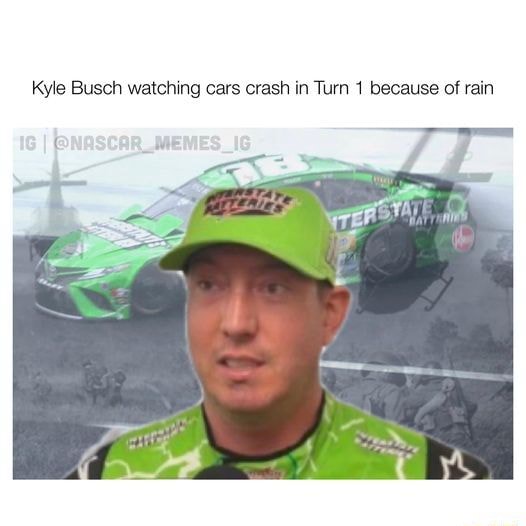 Kyle Busch watching cars crash in Tum because of rain - iFunny