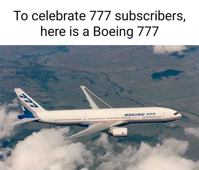 To celebrate 777 subscribers, here is a Boeing 777 - iFunny