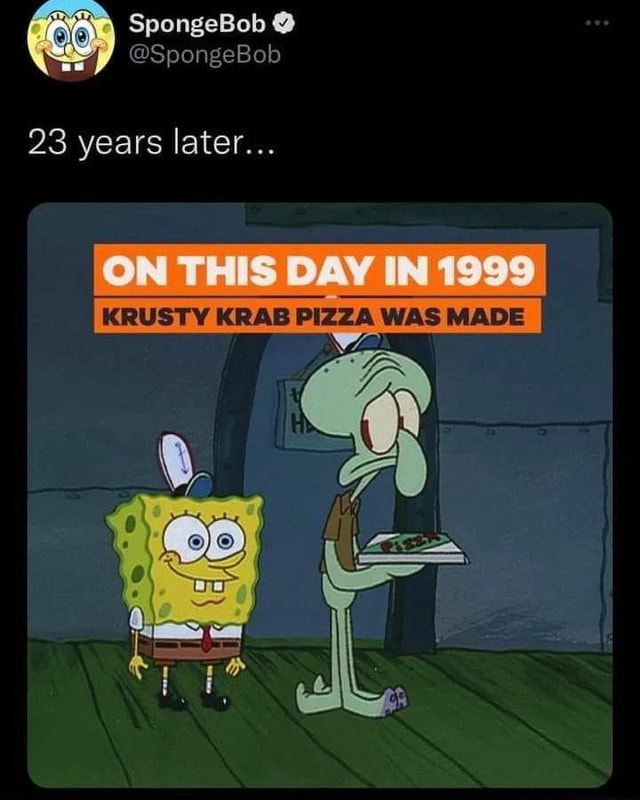 23 years - SpongeBob 23 years later... ON THIS DAY 1999 MADE! - iFunny
