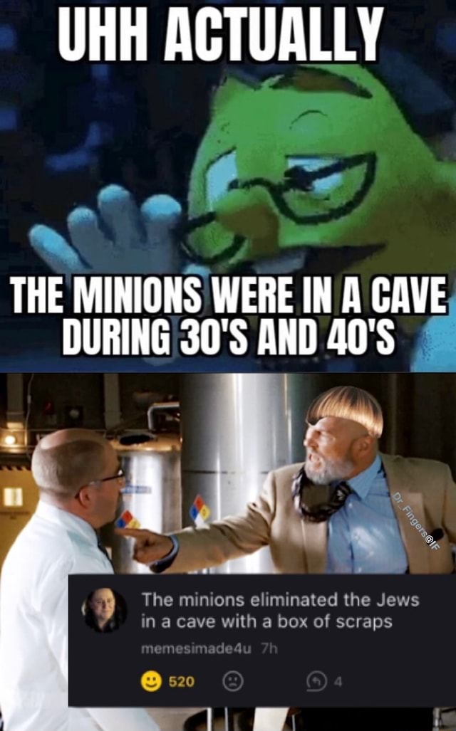 UHH ACTUALLY elk THE MINIONS WERE IN A CAVE DURING 30'S AND 40'S The ...