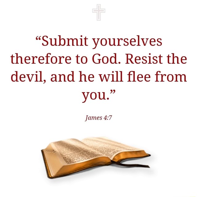 "Submit yourselves therefore to God. Resist the devil, and he will flee ...