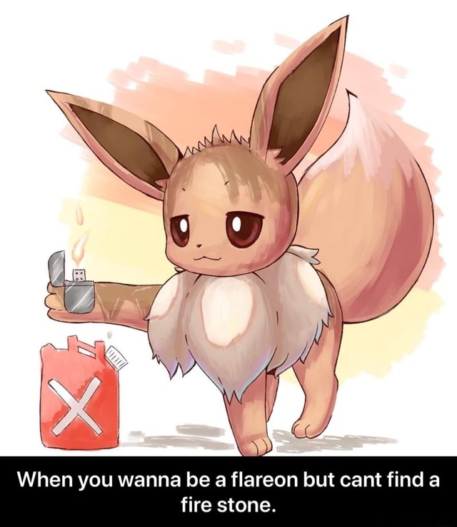 When you wanna be a flareon but cant find a fire stone. - When you ...