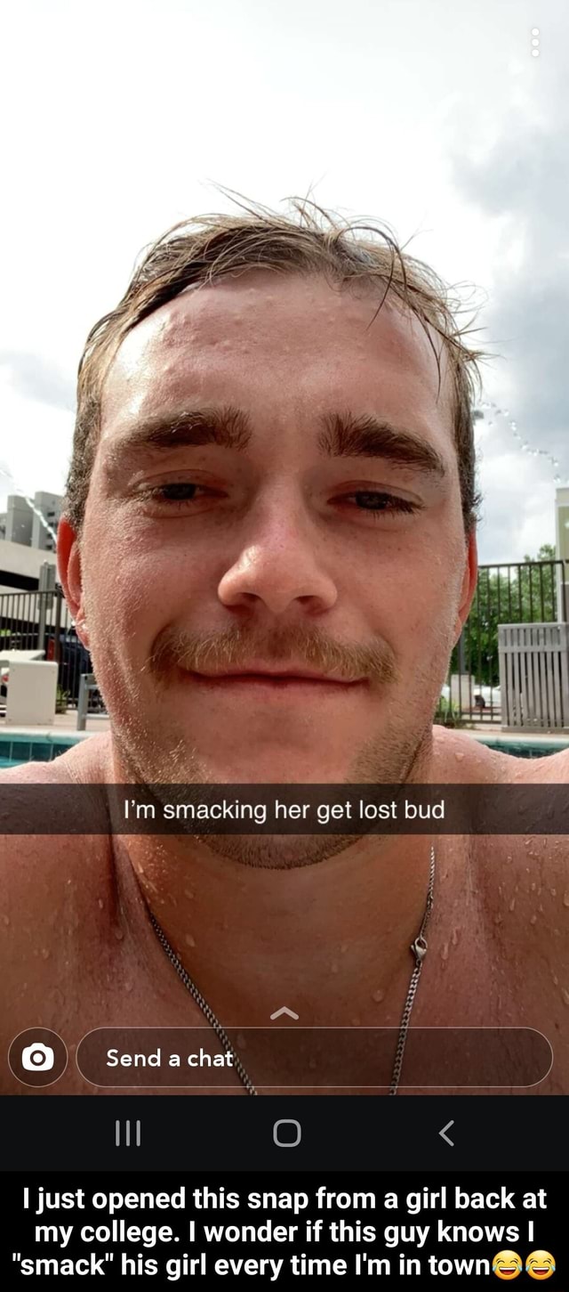 I'm smacking her get lost bud - I just opened this snap from a girl ...