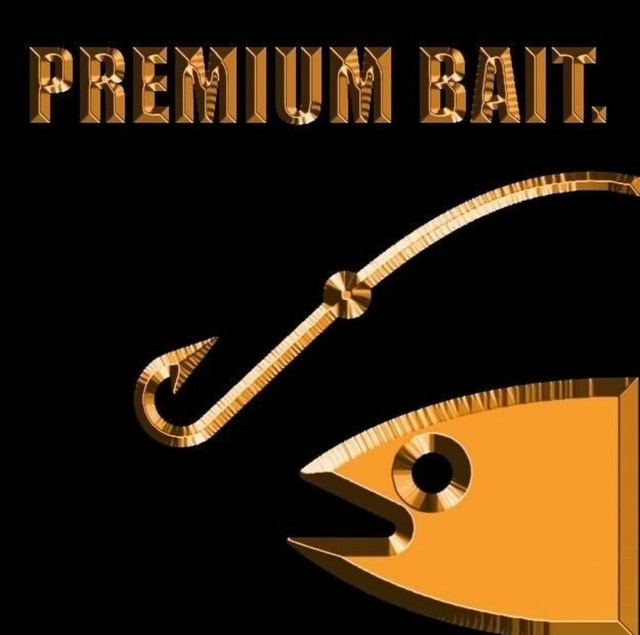 PREMIUM BAIT. - iFunny